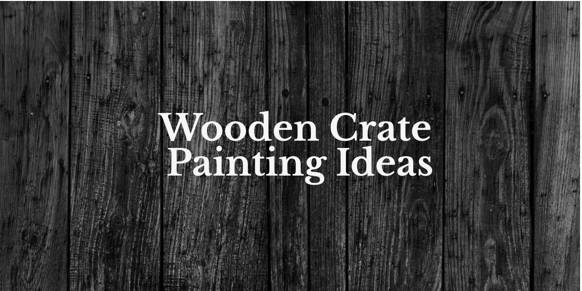 4 Best Wooden Crate Painting Ideas - Vintayard